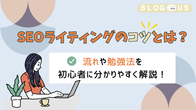 SEOライティングのコツとは？流れや勉強法を初心者に分かりやすく解説！｜BLOGUS